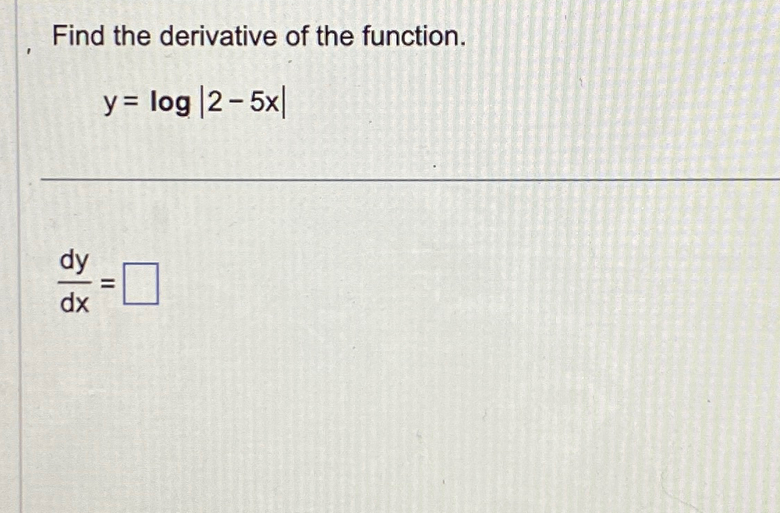 Solved Find the derivative of the function.y=log|2-5x|dydx= | Chegg.com