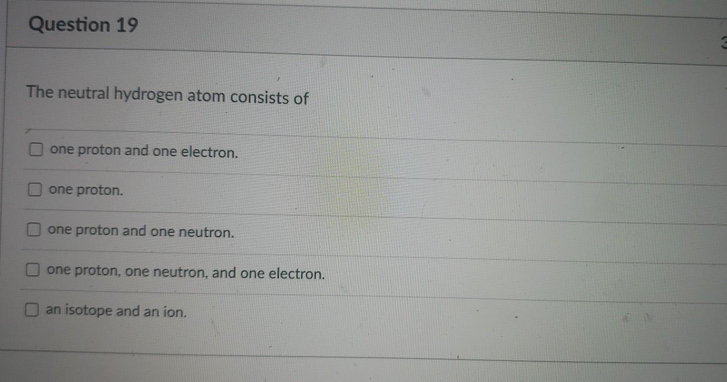 Solved Question 19 The neutral hydrogen atom consists of one | Chegg.com