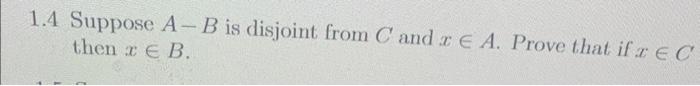 Solved 1.4 Suppose A−B is disjoint from C and x∈A. Prove | Chegg.com