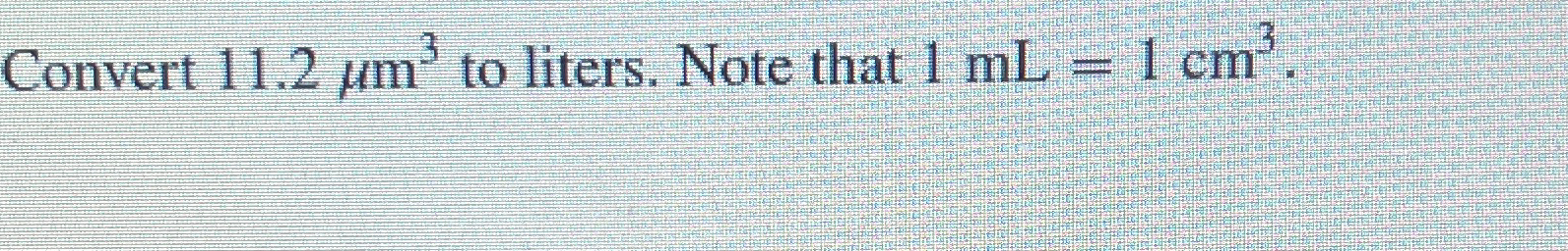 Solved Convert 11.2μm3 ﻿to liters. Note that 1mL=1cm3. | Chegg.com