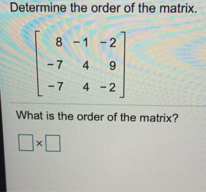 Solved Determine the order of the matrix. 8 -1 -2 - 7 4 9 - | Chegg.com