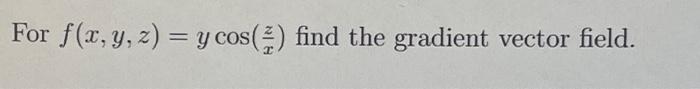 Solved For f(x,y,z)=ycos(xz) find the gradient vector field. | Chegg.com