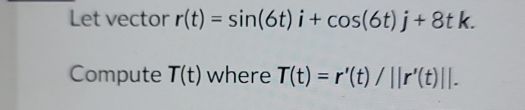 Solved Let vector r(t)=sin(6t)i+cos(6t)j+8tk Compute T(t) | Chegg.com