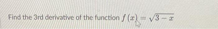 Solved Find the 3rd derivative of the function f(x)=3−x | Chegg.com