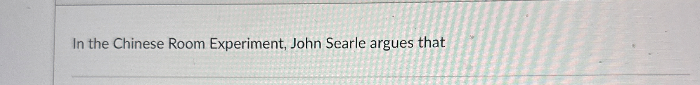 Solved In the Chinese Room Experiment, John Searle argues | Chegg.com