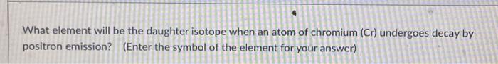 Solved What element will be the daughter isotope when an | Chegg.com