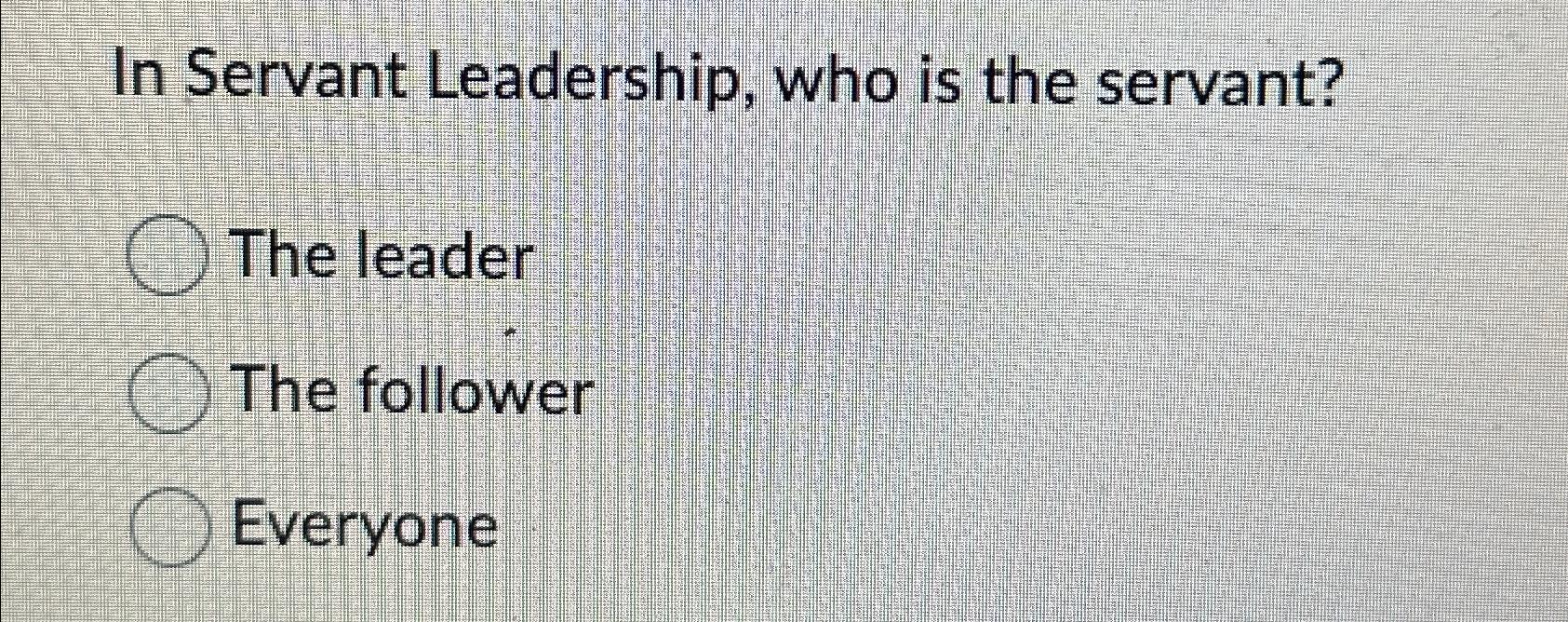 Solved In Servant Leadership, who is the servant?The | Chegg.com