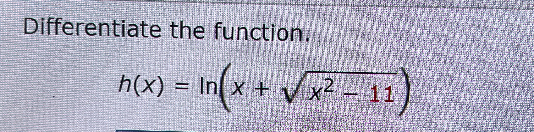 Solved Differentiate the function.h(x)=ln(x+x2-112) | Chegg.com