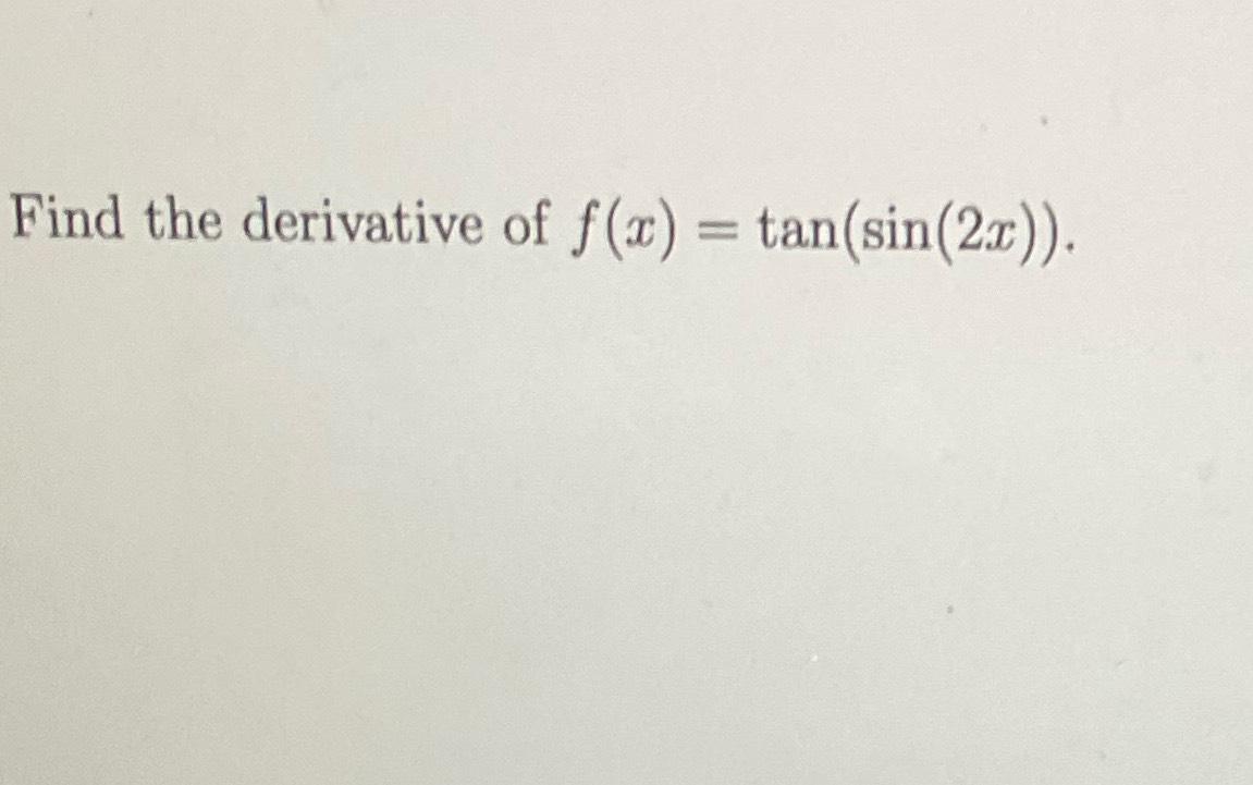 Solved Find the derivative of f(x)=tan(sin(2x)). | Chegg.com