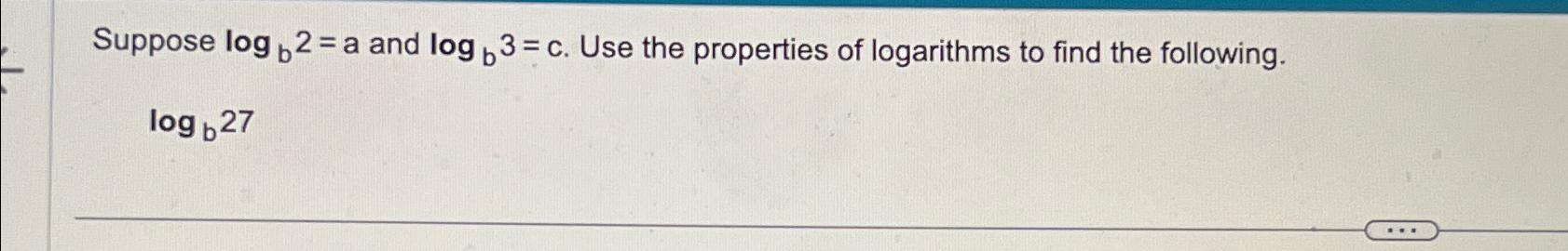 Solved Suppose logb2=a and logb3=c. ﻿Use the properties of | Chegg.com