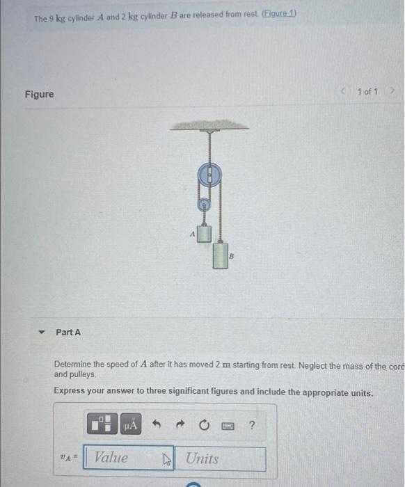 Solved The 9 kg cylinder A and 2 kg cylinder B are released | Chegg.com Solved The 9 kg cylinder A and 2 kg cylinder B are released | Chegg.com