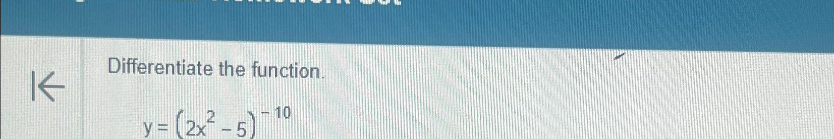 Solved Differentiate the function.y=(2x2-5)-10 | Chegg.com