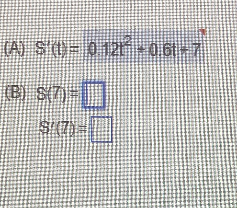 Solved (A) S'(t)=0.12t2+0.6t+7(B)s(7)= s'(7)= | Chegg.com