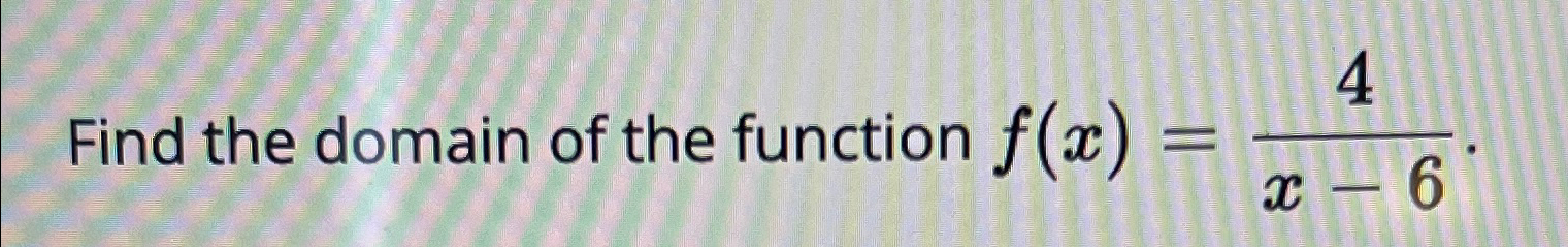 Solved Find the domain of the function f(x)=4x-6 | Chegg.com