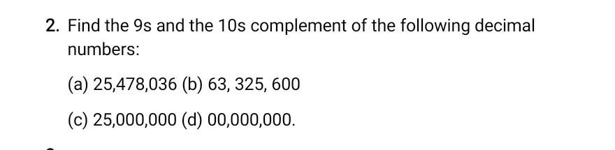 Solved 2. Find the 9 s and the 10 s complement of the | Chegg.com