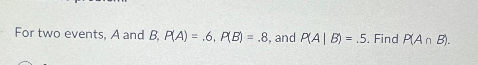Solved For two events, A and B,P(A)=.6,P(B)=.8, ﻿and | Chegg.com