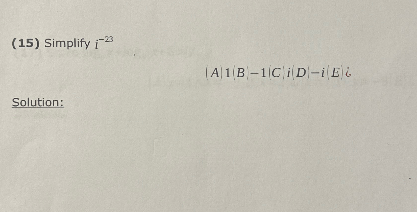 Solved (15) ﻿Simplify i-23 ﻿(A) 1(B)-1(C)i(D)-i(E)iSolution: | Chegg.com