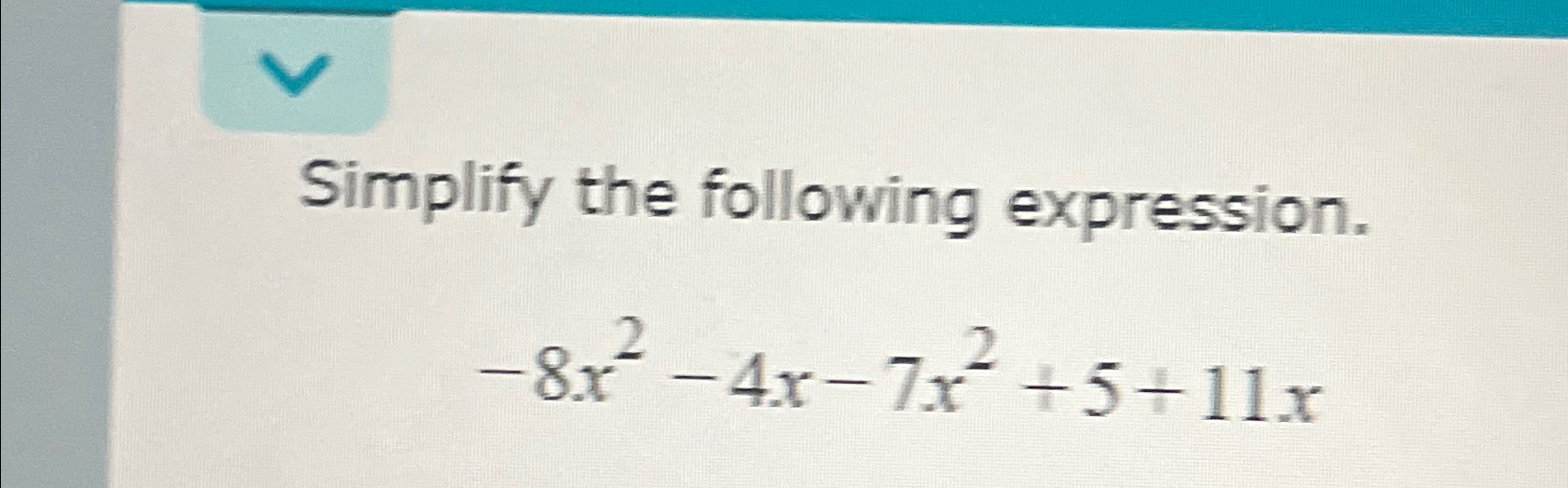 Solved Simplify the following expression.-8x2-4x-7x2+5+11x | Chegg.com