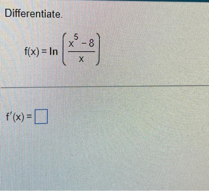 Solved Differentiate. f(x)=ln(xx5−8) f′(x)=Differentiate. | Chegg.com