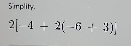 Solved Simplify.2[-4+2(-6+3)] | Chegg.com