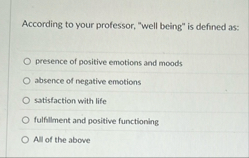 Solved According to your professor, "well being" is defined | Chegg.com