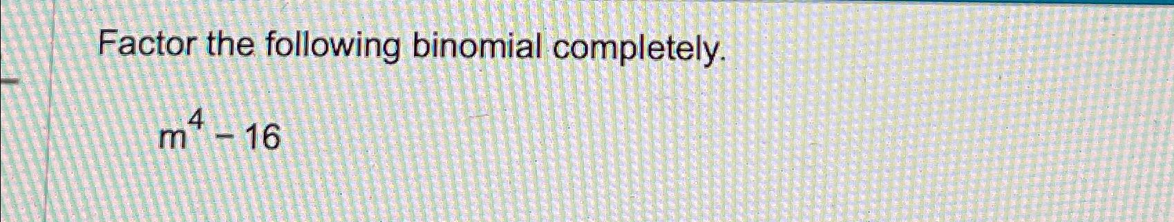 Solved Factor the following binomial completely.m4-16 | Chegg.com