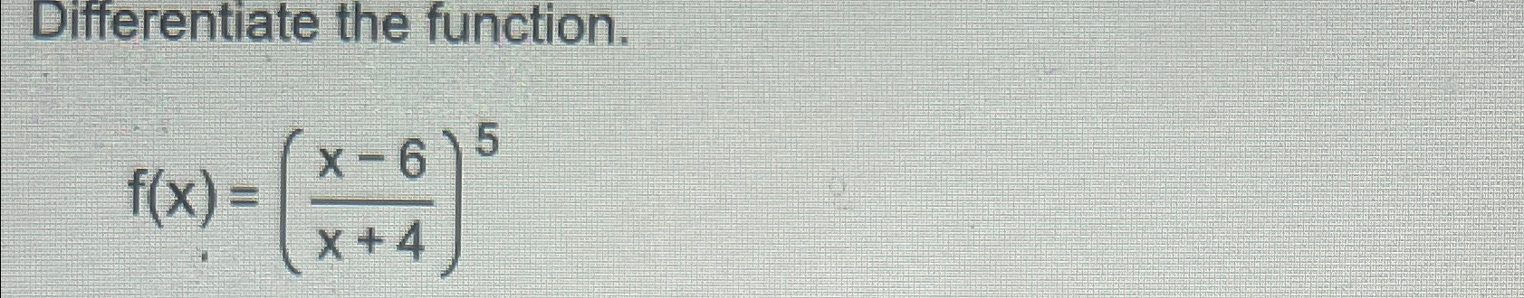 Solved Differentiate the function.f(x)=(x-6x+4)5 | Chegg.com