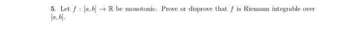 Solved 5. Let f:[a,b]→R be monotonic. Prove or disprove that | Chegg.com