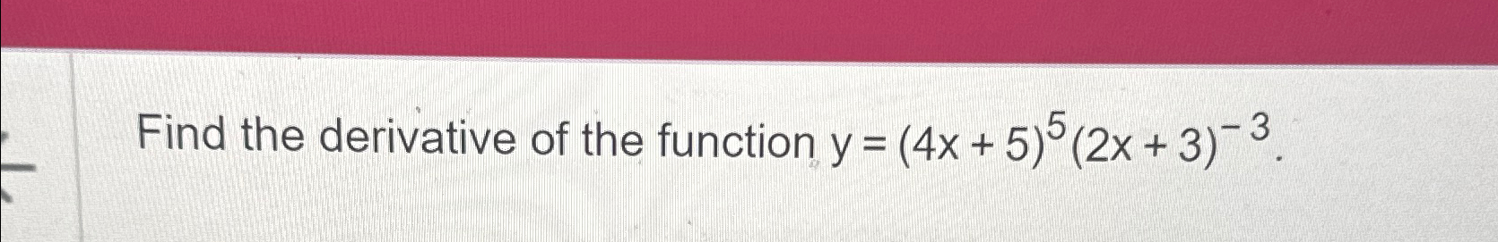 Solved Find the derivative of the function y=(4x+5)5(2x+3)-3 | Chegg.com