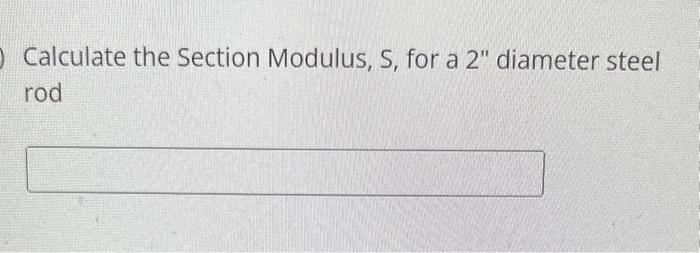 Solved Calculate the Section Modulus, S, for a 2" diameter | Chegg.com