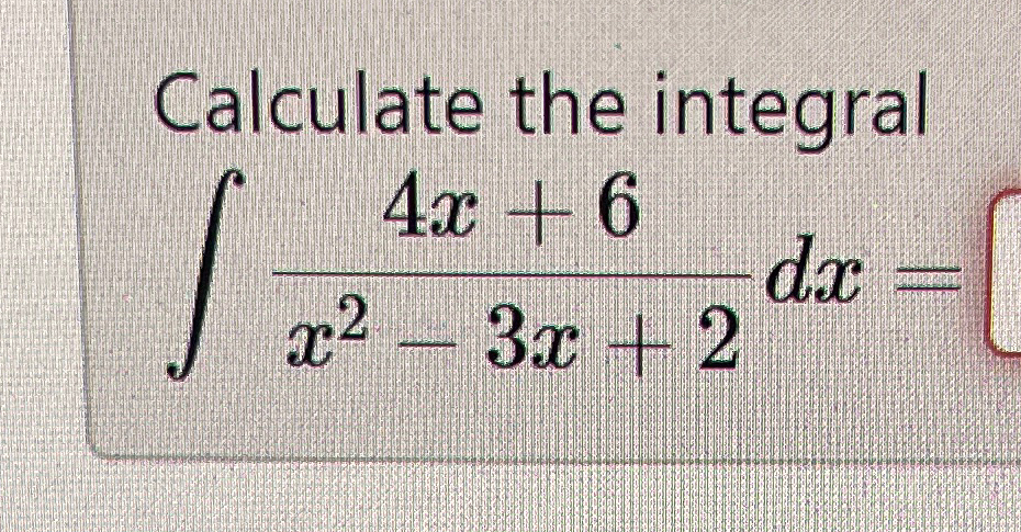 Solved Calculate the integral∫﻿﻿4x+6x2-3x+2dx= | Chegg.com