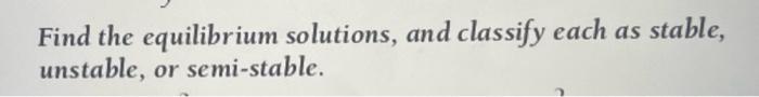 Solved Find the equilibrium solutions, and classify each as | Chegg.com