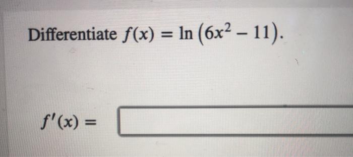 Solved Differentiate f(x) = ln (6x2 – 11). f'(x) = | Chegg.com