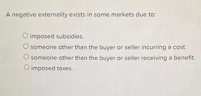 Solved A negative externality exists in some markets due to: | Chegg.com
