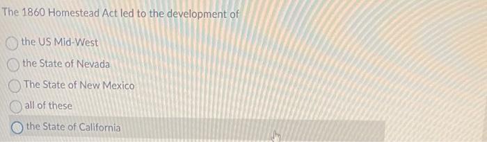 Solved The 1860 Homestead Act led to the development of the | Chegg.com