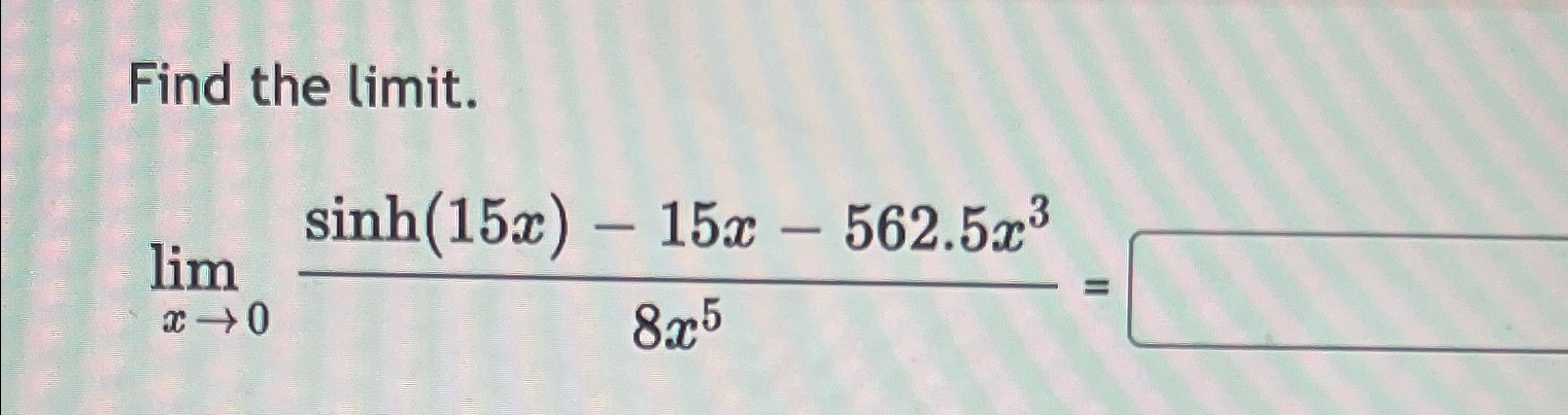 Solved Find the limit.limx→0sinh(15x)-15x-562.5x38x5= | Chegg.com
