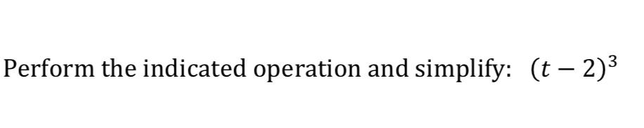 Solved Perform the indicated operation and simplify: (t-2)3 | Chegg.com