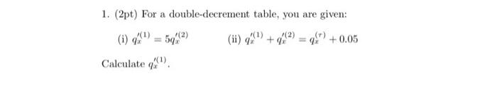 Solved 1. (2pt) For a double-decrement table, you are given: | Chegg.com