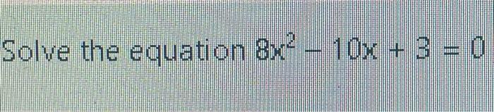 Solved Solve the equation 8x2−10x+3=0 | Chegg.com