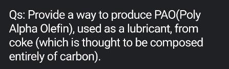Solved Qs: Provide a way to produce PAO(Poly Alpha Olefin), | Chegg.com
