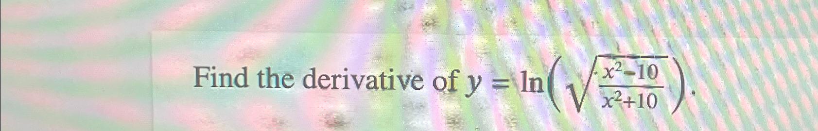 Solved Find the derivative of y=ln(x2-10x2+102). | Chegg.com
