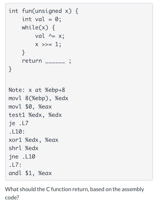 Solved int fun(unsigned x) { int val = 0; while(x) { val 1= | Chegg.com