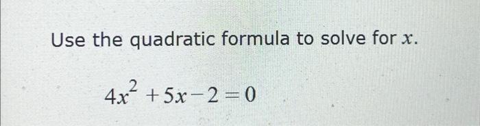 Solved Use the quadratic formula to solve for x. 4x2+5x−2=0 | Chegg.com