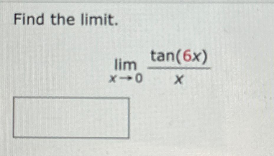 Solved Find the limit.limx→0tan(6x)x | Chegg.com