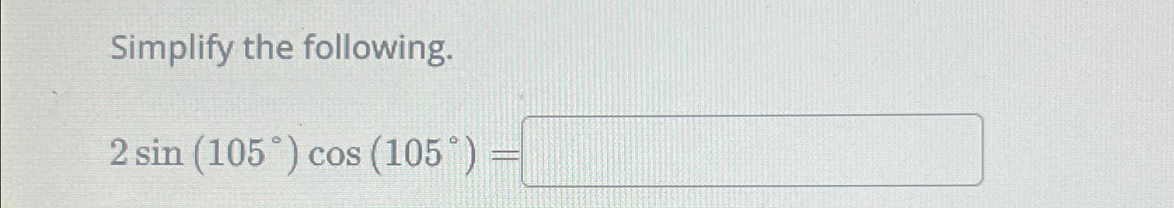 Solved Simplify the following.2sin(105°)cos(105°)= | Chegg.com