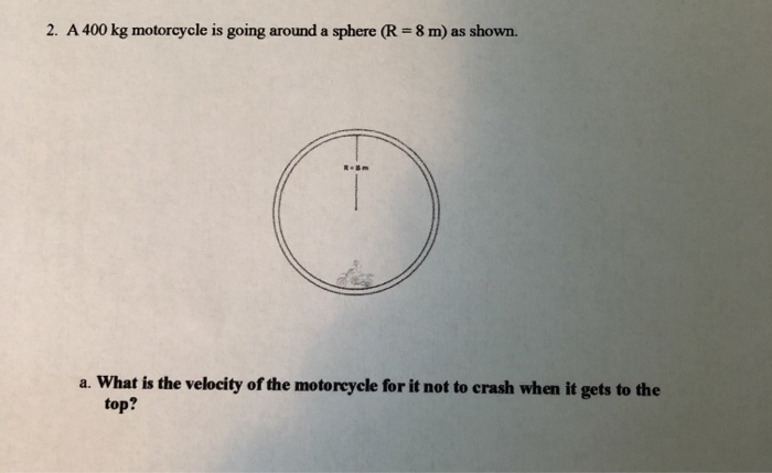 Solved 2. A 400 kg motorcycle is going around a sphere (R = | Chegg.com