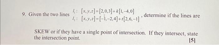 Solved 9. Given the two lines l1:[x,y,z]=[2,0,3]+k[1,−4,0] | Chegg.com