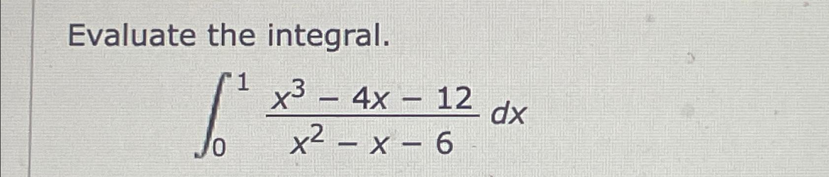 Solved Evaluate the integral.∫01x3-4x-12x2-x-6dx | Chegg.com