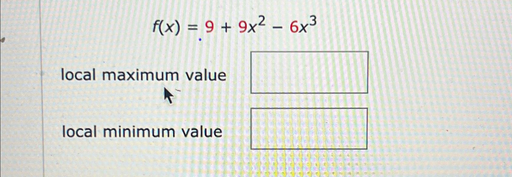 Solved f(x)=9+9x2-6x3local maximum valuelocal minimum value | Chegg.com