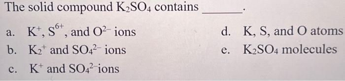 Solved The solid compound K2SO4 contains a. K+,S6+, and O2− | Chegg.com
